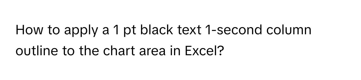 Solved: How to apply a 1 pt black text 1-second column outline to the ...