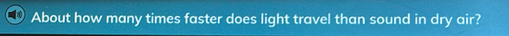 Solved: About how many times faster does light travel than sound in dry ...