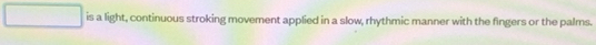 Solved: is a light, continuous stroking movement applied in a slow ...