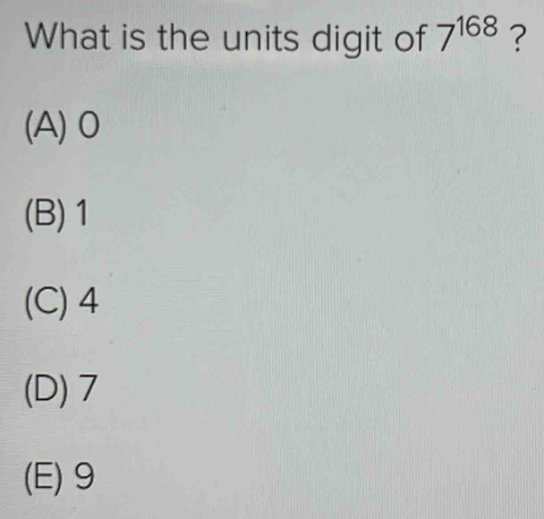 Solved: What is the units digit of 7^(168) ? (A) 0 (B) 1 (C) 4 (D) 7 (E ...