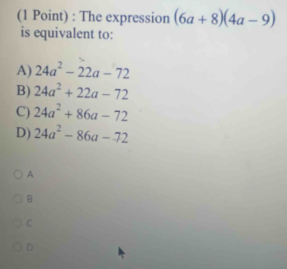 Solved: The expression (6a+8)(4a-9) is equivalent to: A) 24a^2-22a-72 B) 24a^2+22a-72 C) 24a^2 ...