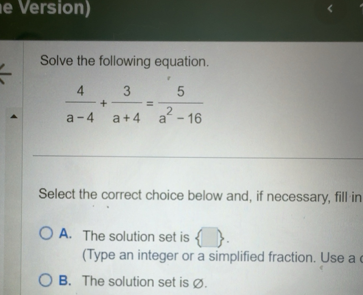 Solved: Version) Solve the following equation. 4/a-4 + 3/a+4 = 5/a^2-16 ...