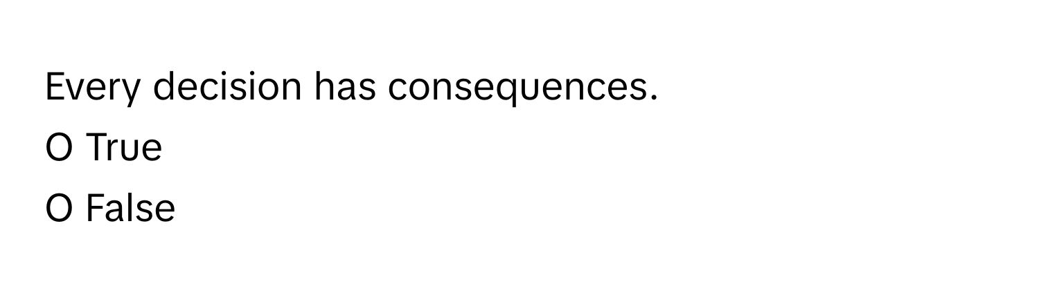 Solved: Every decision has consequences. O True O False [Others]