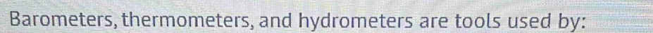 Solved: Barometers, thermometers, and hydrometers are tools used by ...