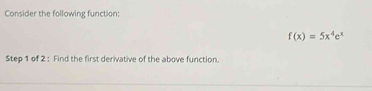 Solved: Consider the following function: f(x)=5x^4e^x Step 1 of 2 : Find the first derivative of ...