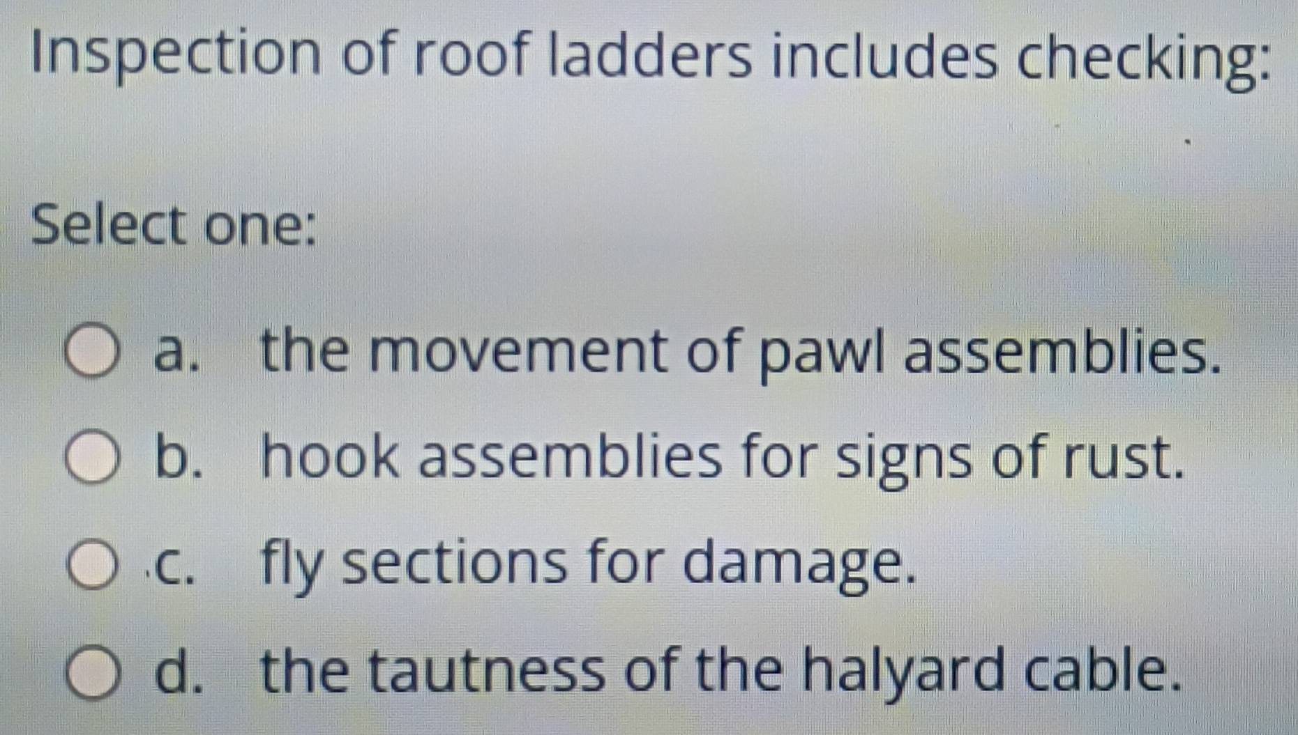 Solved: Inspection of roof ladders includes checking: Select one: a ...