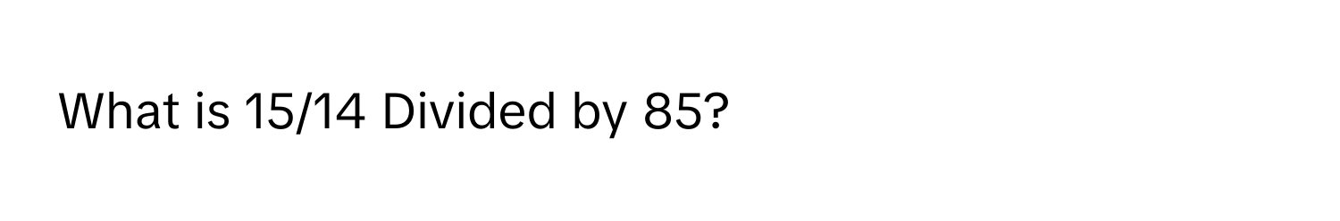 Solved: What is 15/14 Divided by 85? [Math]