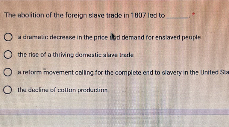 Solved: The abolition of the foreign slave trade in 1807 led to _. * a ...