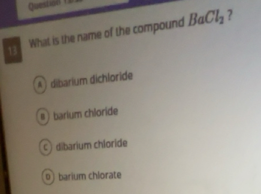 Solved: Questio n 1 ? 13 What is the name of the compound BaCl_2 A ...