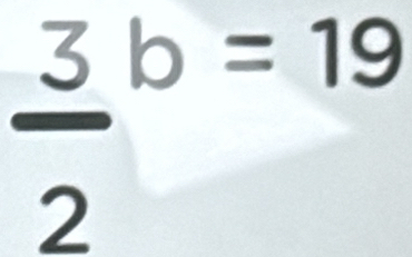 Solved: 3/2 b=19 [Math]