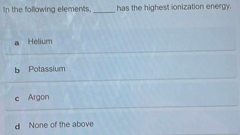 In the following elements, _has the highest ionization energy. Helium b ...