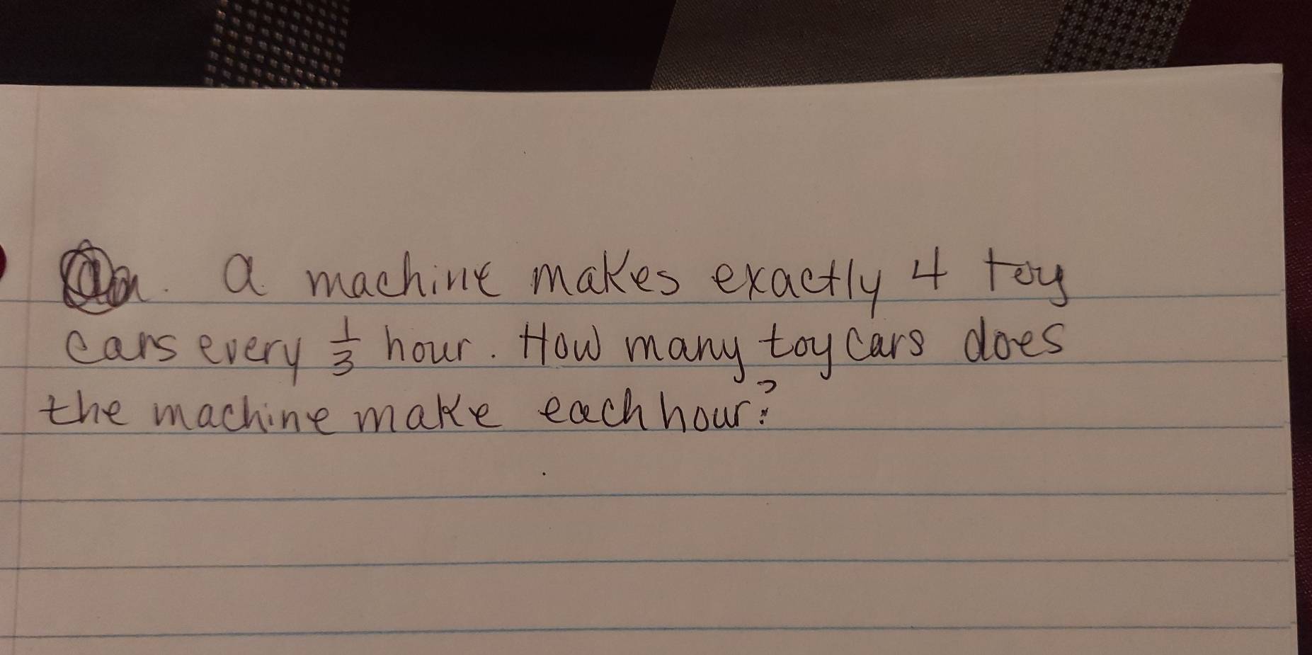 Solved: a machint makes exactly 4 toy cars every 1/3 hour. How many ...