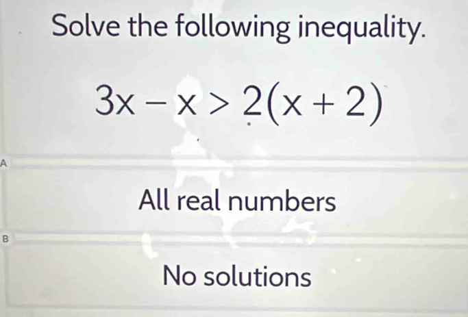 Solved: Solve the following inequality. 3x-x>2(x+2) A All real numbers ...