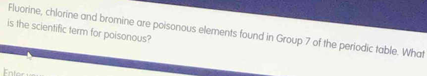 Solved: is the scientific term for poisonous? Fluorine, chlorine and ...