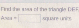 Solved: Find the area of the triangle DEF Area= square units [Math]