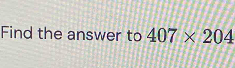 Solved: Find the answer to 407* 204 [Math]