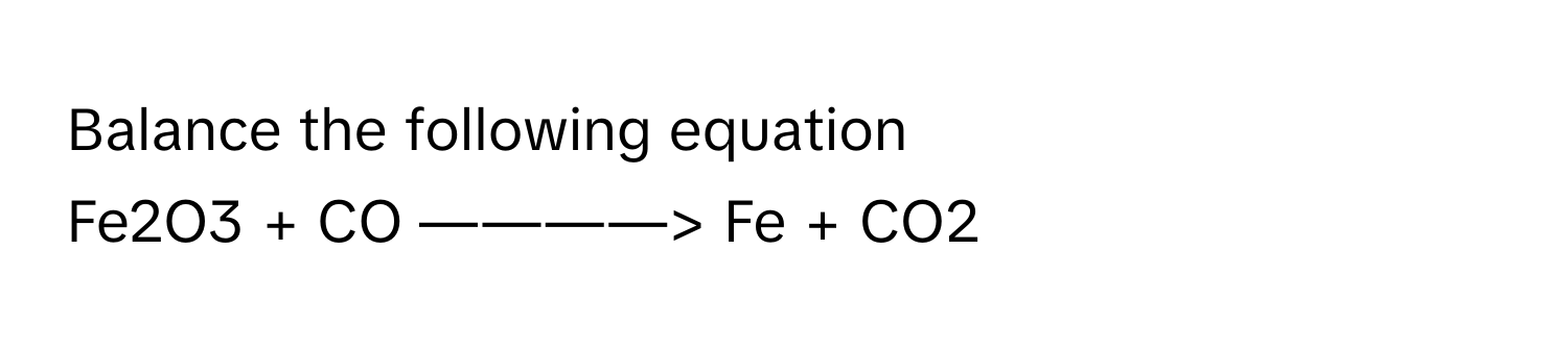 Solved: Balance the following equation Fe2O3 + CO ————> Fe + CO2 ...