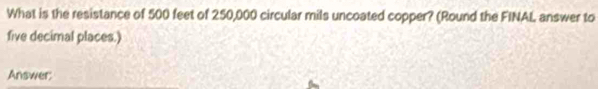 Solved: What is the resistance of 500 feet of 250,000 circular mils ...
