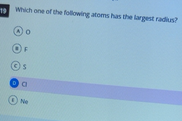 Solved: Which one of the following atoms has the largest radius? A) O B ...