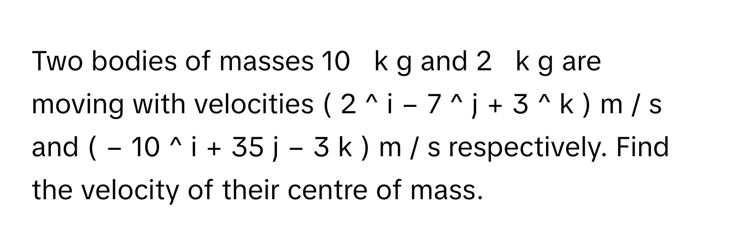 Solved: Two bodies of masses 10 k g and 2 k g are moving with velocities ( 2 [Physics]