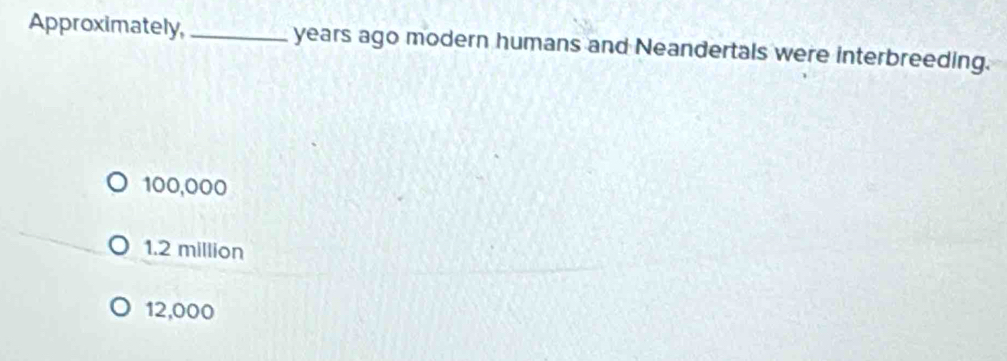 Solved: Approximately,_ years ago modern humans and Neandertals were ...