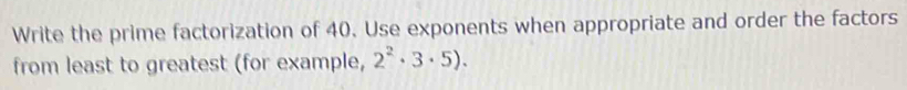 Solved: Write the prime factorization of 40. Use exponents when ...