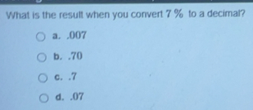 Solved: What is the result when you convert 7 % to a decimal? a, ,007 b ...