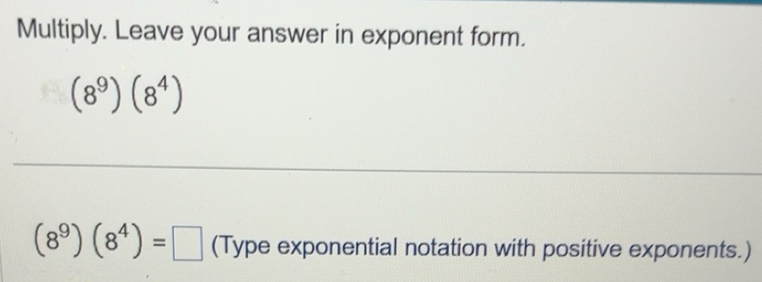 Solved: Multiply. Leave your answer in exponent form. (8^9)(8^4) (8^9 ...