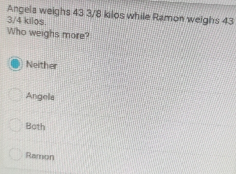 Solved: Angela weighs 43 3/8 kilos while Ramon weighs 43 3/4 kilos. Who ...