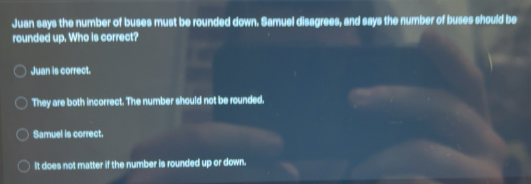 Solved: Juan says the number of buses must be rounded down. Samuel ...