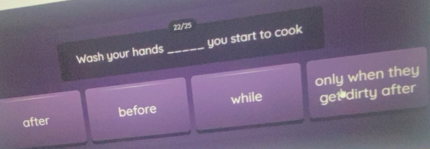 Solved: 22/25 Wash your hands _you start to cook only when they after ...