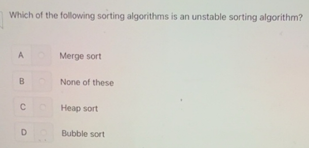 Solved: Which of the following sorting algorithms is an unstable sorting algorithm? A Merge sort ...