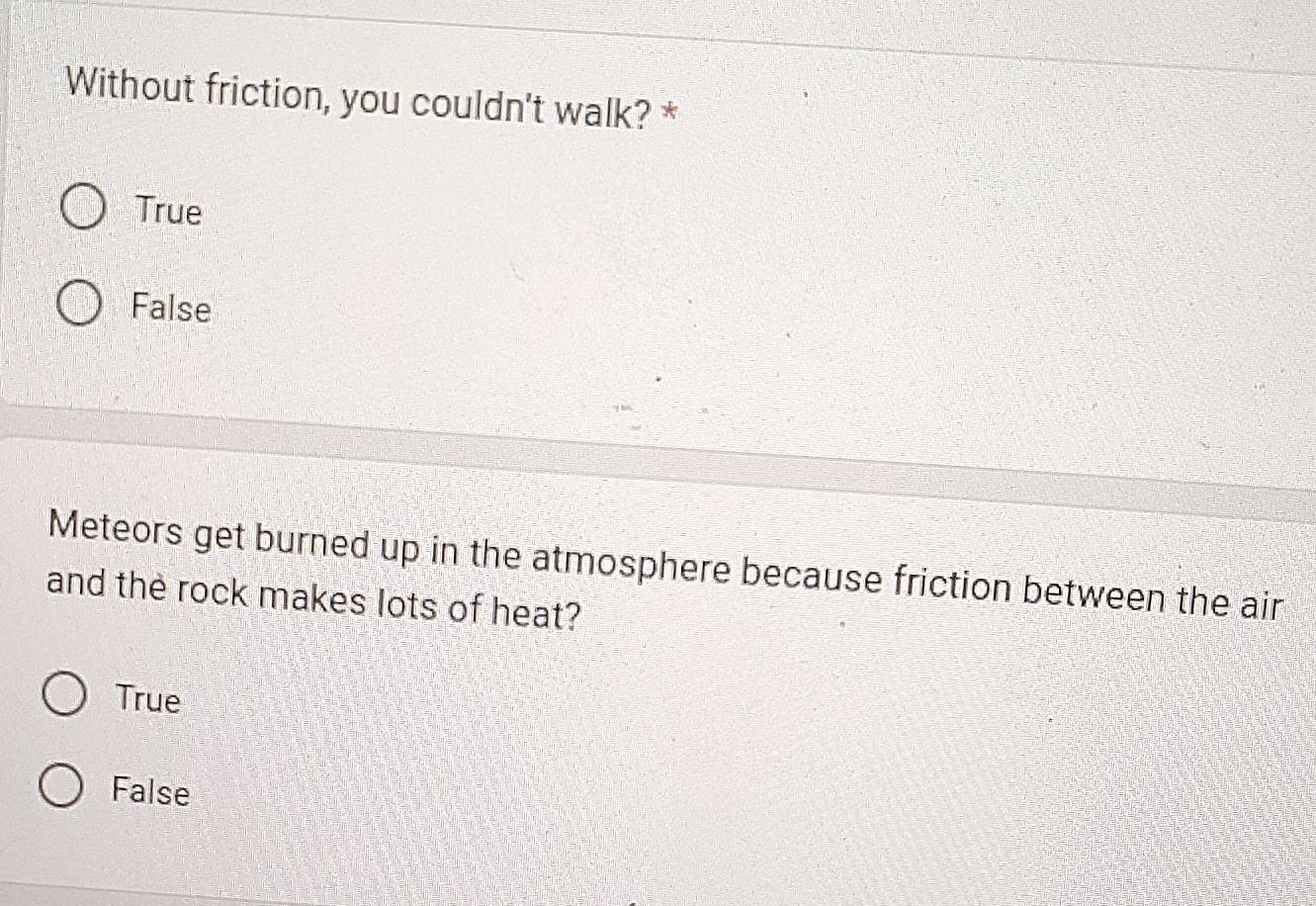 Solved: Without friction, you couldn't walk? * True False Meteors get burned up in the ...