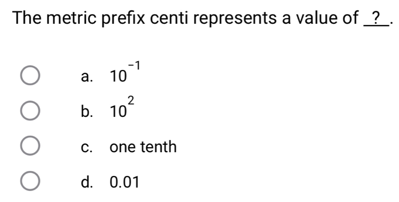 Solved: The metric prefix centi represents a value of __?__. a. 10^(-1) b. 10^2 c. one tenth d ...