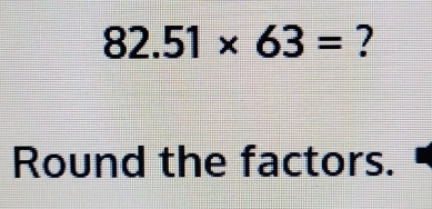 Solved: 82.51* 63= ? Round the factors. [Math]