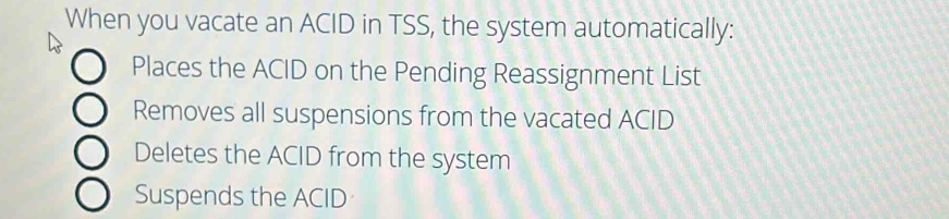 Solved: When you vacate an ACID in TSS, the system automatically: Places the ACID on the Pending ...