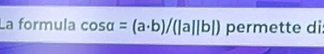 Risolto:La formula cos alpha =(a· b)/(|a||b|) permette di: