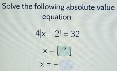 Solved: Solve the following absolute value equation. 4|x-2|=32 x=[?] X ...