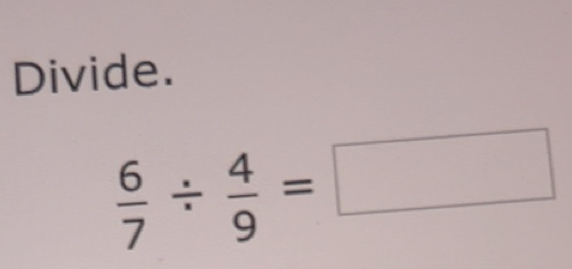 Solved: Divide. 6/7 / 4/9 = [Math]