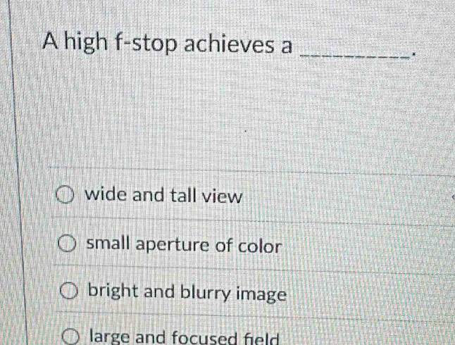 Solved: A high f-stop achieves a_ . wide and tall view small aperture ...