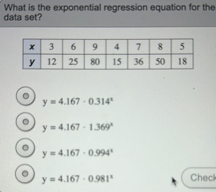 Solved: What is the exponential regression equation for the data set? y=4.167· 0.314^x y=4.167 ...
