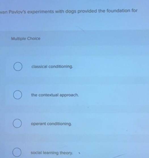 Solved: van Pavlov's experiments with dogs provided the foundation for ...