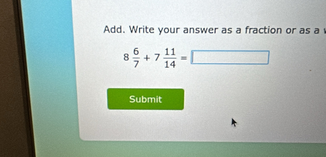 Solved: Add. Write your answer as a fraction or as a 8 6/7 +7 11/14 ...