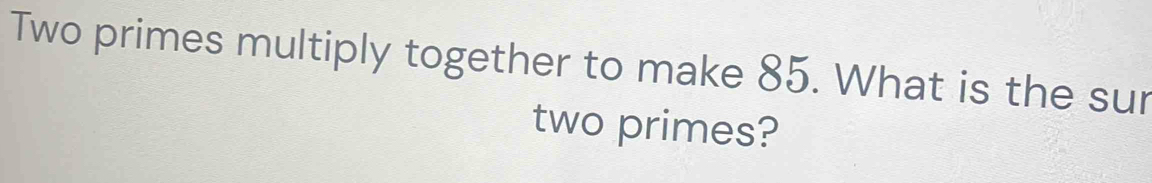 Solved: Two primes multiply together to make 85. What is the sur two ...