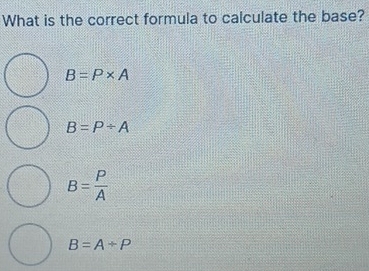 Solved: What is the correct formula to calculate the base? B=P* A B=P ...