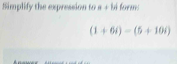 Solved: Simplify the expression to a + bi form: (1+6i)=(5+10i) Angwer ...