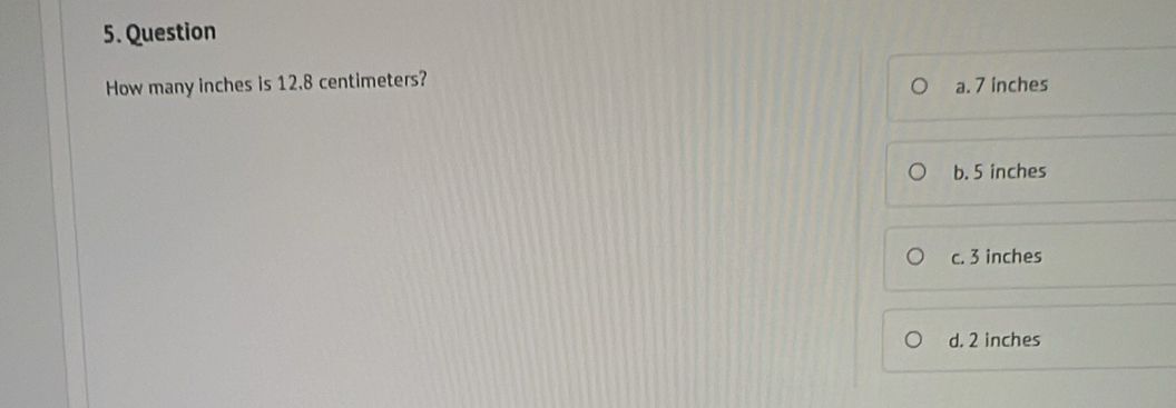 Solved: Question How many inches is 12.8 centimeters? a. 7 inches b. 5 ...