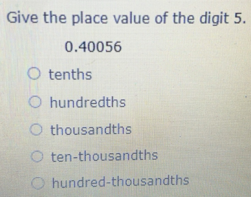 Solved: Give the place value of the digit 5. 0.40056 tenths hundredths ...