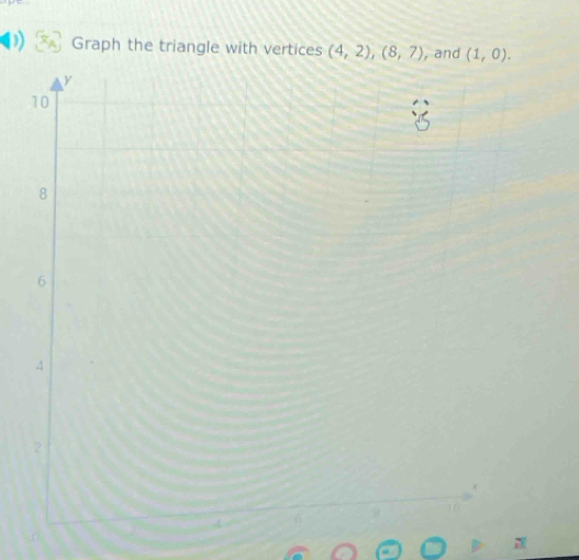 Solved: Graph the triangle with vertices (4,2), (8,7) , and (1,0). [Math]