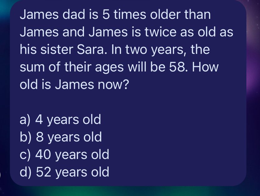 Solved: James dad is 5 times older than James and James is twice as old ...